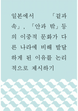 일본문화 ) 일본에서 겉과 속, 안과 밖 등의 이중적 문화가 다른 나라에 비해 발달하게 된 이유를 논리적으로 제시하기-1페이지