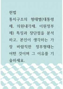 헌법 ) 통치구조의 형태별(대통령제, 의원내각제, 이원정부제) 특징과 장단점을 분석하고, 본인이 생각하는 가장 바람직한 정부형태는 어떤 것이며 그 이유를 기술하세요-1페이지