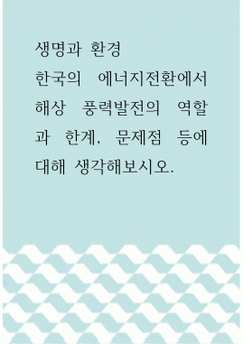 1생명과 환경 =) 한국의 에너지전환에서 해상 풍력발전의 역할과 한계, 문제점 등에 대해 생각해보시오-1페이지