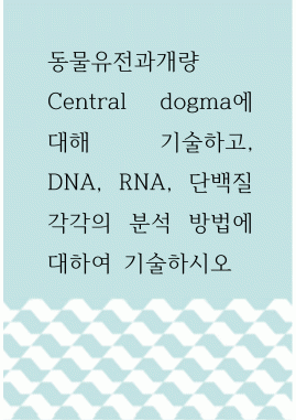 동물유전과개량 =) Central dogma에 대해 기술하고, DNA, RNA, 단백질 각각의 분석 방법에 대하여 기술하시오-1페이지