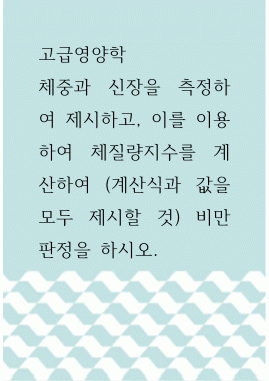 고급영양학) 체중과 신장을 측정하여 제시하고, 이를 이용하여 체질량지수를 계산하여 비만 판정을 하시오-1페이지