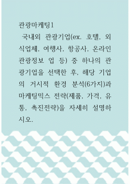 국내외 관광기업(ex. 호텔, 외식업체, 여행사, 항공사, 온라인 관광정보 업 등) 중 하나의 관광기업을 선택한 후, 해당 기업의 거시적 환경 분석(6가지)과 마케팅믹스 전략(제품, 가격, 유통, 촉진전략)을 자세히 설명하시오
-1페이지