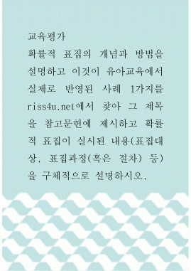 교육평가 확률적 표집의 개념과 방법을 설명 이것이 유아교육 실제로 반영된 사례 1가지를 riss4u.net에서 찾아 그 제목을 참고문헌에 제시하고 확률적 표집이 실시된 내용(표집대상, 표집과정(혹은 절차) 등)을 구체적으로 설명하시오-1페이지