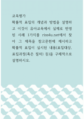 교육평가) 확률적 표집의 개념과 방법을 설명하고 이것이 유아교육에서 실제로 반영된 사례 1가지를 찾아 그 제목을 참고문헌에 제시하고 확률적 표집이 실시된 내용을 구체적으로 설명하시오-1페이지