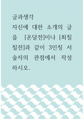 글과생각 =) 자신에 대한 소개의 글을 온달전이나 최칠칠전과 같이 3인칭 서술자의 관점에서 작성하시오-1페이지