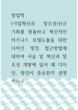 기업혁신과 창조성 ) 신규 기회를 창출하고 혁신적인 비즈니스 모델도출을 위한 디자인 씽킹 접근방법에 대하여 서술 및 혁신과 창조성 개발에 있어 왜 디자인, 씽킹이 중요한지 설명하시오-1페이지