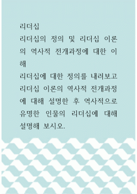 리더십 ) 리더십에 대한 정의를 내려보고 리더십 이론의 역사적 전개과정에 대해 설명한 후 역사적으로 유명한 인물의 리더십에 대해 설명해 보시오-1페이지