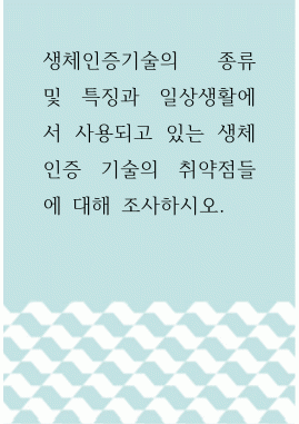 미디어 ) 생체인증기술의 종류 및 특징과 일상생활에서 사용되고 있는 생체인증 기술의 취약점들에 대해 조사하시오-1페이지