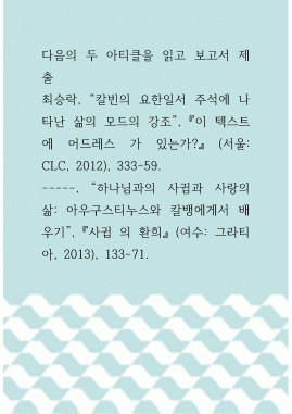 보고서 ) 다음의 두 아티클을 읽고 보고서 제출, 칼빈의 요한일서 주석에 나타난 삶의 모드의 강조, 이 텍스트에 어드레스 가 있는가, 하나님과의 사귐과 사랑의 삶- 아우구스티누스와 칼뱅에게서 배우기-1페이지