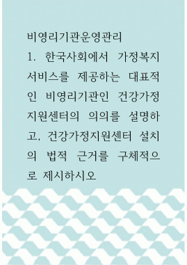 비영리기관운영관리 =) 한국사회에서 가정복지서비스를 제공하는 대표적인 비영리기관인 건강가정지원센터의 의의를 설명하고, 건강가정지원센터 설치의 법적 근거를 구체적으로 제시하시오-1페이지