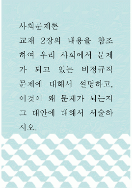 사회문제론 =) 교재 2장의 내용을 참조하여 우리 사회에서 문제가 되고 있는 비정규직 문제에 대해서 설명하고, 이것이 왜 문제가 되는지 그 대안에 대해서 서술하시오-1페이지