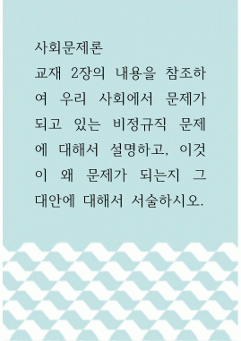 사회문제론 C형 =) 교재 2장의 내용을 참조하여 우리 사회에서 문제가 되고 있는 비정규직 문제에 대해서 설명하고, 이것이 왜 문제가 되는지 그 대안에 대해서 서술하시오-1페이지