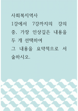 사회복지역사 =) 1강에서 7강까지의 강의 중, 가장 인상깊은 내용을 두 개 선택하여 그 내용을 요약적으로 서술하시오-1페이지