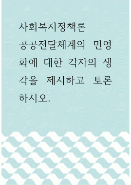 사회복지정책론 ) 공공전달체계의 민영화에 대한 각자의 생각을 제시하고 토론하시오-1페이지