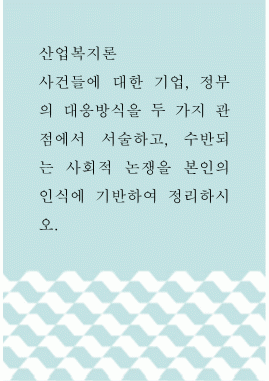 산업복지론 =) 사건들에 대한 기업, 정부의 대응방식을 두 가지 관점에서 서술하고, 수반되는 사회적 논쟁을 본인의 인식에 기반하여 정리하시오-1페이지