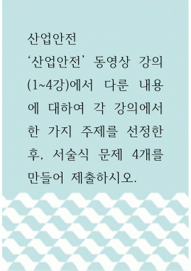 산업안전 =) 산업안전 동영상 강의에서 다룬 내용에 대하여 각 강의에서 한 가지 주제를 선정한 후, 서술식 문제 4개를 만들어 제출하시오-1페이지