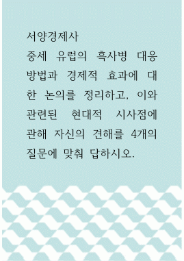 서양경제사 ) 중세 유럽의 흑사병 대응 방법과 경제적 효과에 대한 논의를 정리하고, 이와 관련된 현대적 시사점에 관해 자신의 견해를 4개의 질문에 맞춰 답하시오-1페이지