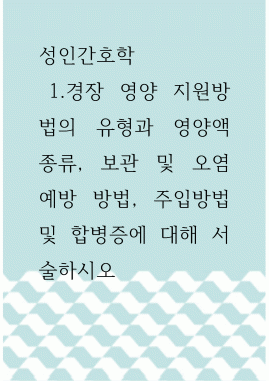 성인간호학 =) 경장 영양 지원방법의 유형과 영양액 종류, 보관 및 오염 예방 방법, 주입방법 및 합병증에 대해 서술하시오-1페이지