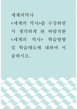 세계의역사 =) 세계의 역사를 수강하면서 생각하게 된 바람직한 세계의 역사 학습방향 및 학습태도에 대하여 서술하시오-1페이지