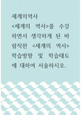 세계의역사 =) 세계의 역사를 수강하면서 생각하게 된 바람직한 학습방향 및 학습태도에 대하여 서술하시오-1페이지