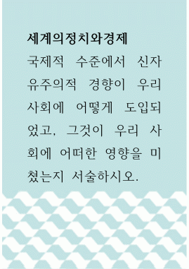 세계경제 ) 2장의 내용 참고 국제적 수준 신자유주의적 경향이 우리 사회에 어떻게 도입되었고, 그것이 우리 사회에 어떠한 영향을 미쳤는지 서술하시오.-1페이지