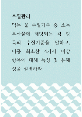 수질관리 =) 먹는 물 수질기준 중 소독 부산물에 해당되는 각 항목의 수질기준을 말하고, 이중 최소한 4가지 이상 항목에 대해 특성 및 유해성을 설명하라-1페이지