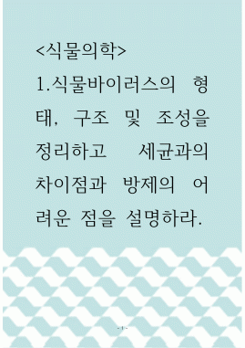 식물의학 =) 식물바이러스의 형태, 구조 및 조성을 정리하고 세균과의 차이점과 방제의 어려운 점을 설명하라-1페이지