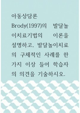 아동상담론 ) Brody(1997)의 발달놀이치료기법의 이론을 설명하고, 발달놀이치료의 구체적인 사례를 한 가지 이상 들어 학습자의 의견을 기술하시오-1페이지