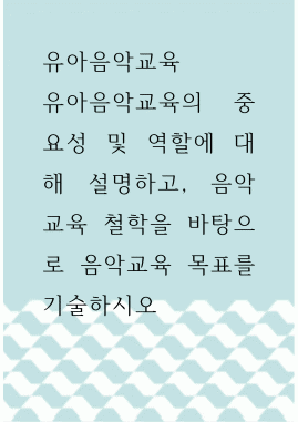 유아음악교육 =) 유아음악교육의 중요성 및 역할에 대해 설명하고 음악교육 철학을 바탕으로 음악교육 목표를 기술하시오-1페이지