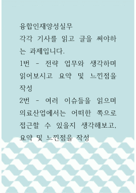 융합인재양성실무 ) 1번 - 전략 업무와 생각하며 읽어보시고 요약 및 느낀점을 작성 2번 - 여러 이슈들을 읽으며 의료산업에서는 어떠한 쪽으로 접근할 수 있을지 생각해보고, 요약 및 느낀점을 작성-1페이지