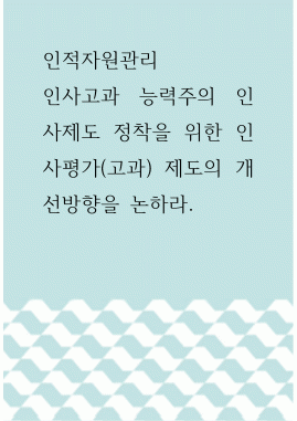 인적자원관리 ) 인사고과 능력주의 인사제도 정착을 위한 인사평가(고과) 제도의 개선방향을 논하라-1페이지