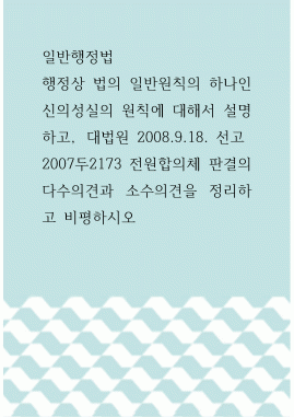 일반행정법 ) 행정상 법의 일반원칙의 하나인 신의성실의 원칙에 대해서 설명하고, 대법원ﾠ2008.9.18.ﾠ선고ﾠ2007두2173ﾠ전원합의체 판결의 다수의견과 소수의견을 정리하고 비평하시오-1페이지