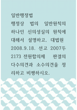 일반행정법 =) 행정상 법의 일반원칙의 하나인 신의성실의 원칙에 대해서 설명하고, 대법원ﾠ2008.9.18.ﾠ선고ﾠ2007두2173ﾠ전원합의체 판결의 다수의견과 소수의견을 정리하고 비평하시오. -1페이지