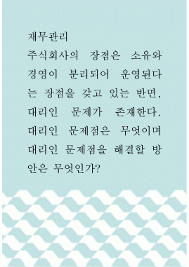 재무관리 ) 주식회사의 장점은 소유와 경영이 분리되어 운영된다는 장점을 갖고 있는 반면, 대리인 문제가 존재한다-1페이지