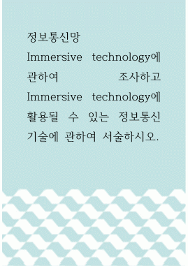 정보통신망 ) Immersive technology에 관하여 조사하고 Immersive technology에 활용될 수 있는 정보통신 기술에 관하여 서술하시오-1페이지