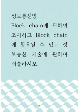 정보통신망 =) Block chain에 관하여 조사하고 Block chain에 활용될 수 있는 정보통신 기술에 관하여 서술하시오-1페이지