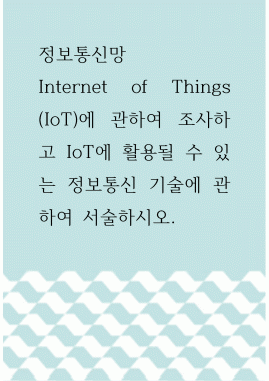 정보통신망 =) Internet of Things (IoT)에 관하여 조사하고 IoT에 활용될 수 있는 정보통신 기술에 관하여 서술하시오-1페이지