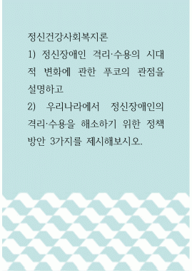 정신건강사회복지론 ) 1) 정신장애인 격리·수용의 시대적 변화에 관한 푸코의 관점을 설명하고 2) 우리나라에서 정신장애인의 격리수용을 해소하기 위한 정책방안 3가지를 제시해보시오-1페이지