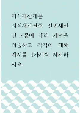 지식재산개론 ) 지식재산권중 산업재산권 4종에 대해 개념을 서술하고 각각에 대해 예시를 1가지씩 제시하시오-1페이지