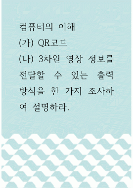 컴퓨터의 이해 =) (가) QR코드  (나) 3차원 영상 정보를 전달할 수 있는 출력 방식을 한 가지 조사하여 설명하라-1페이지