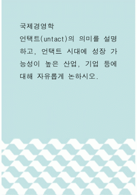 1국제경영학 ) 언택트(untact)의 의미를 설명하고, 언택트 시대에 성장 가능성이 높은 산업, 기업 등에 대해 자유롭게 논하시오-1페이지