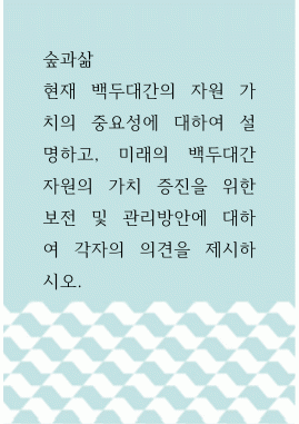 2숲과삶 =) 현재 백두대간의 자원 가치의 중요성에 대하여 설명하고, 미래의 백두대간 자원의 가치 증진을 위한 보전 및 관리방안에 대하여 각자의 의견을 제시하시오-1페이지