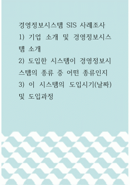 경영정보시스템 SIS 사례조사 ) 1) 기업 소개 및 경영정보시스템 소개 2) 도입한 시스템이 경영정보시스템의 종류 중 어떤 종류인지 3) 이 시스템의 도입시기(날짜) 및 도입과정-1페이지