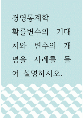 경영통계학 =) 확률변수의 기대치와 변수의 개념을 사례를 들어 설명하시오-1페이지