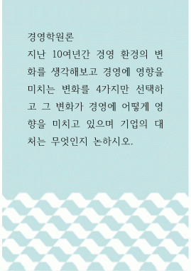 경영학원론 ) 지난 10여년간 경영 환경의 변화를 생각해보고 경영에 영향을 미치는 변화를 4가지만 선택하고 그 변화가 경영에 어떻게 영향을 미치고 있으며 기업의 대처는 무엇인지 논하시오-1페이지