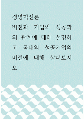 경영혁신론 ) 비젼과 기업의 성공과의 관계에 대해 설명하고 국내외 성공기업의 비전에 대해 살펴보시오-1페이지