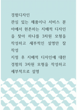 경험디자인 ) 관심 있는 제품이나 서비스 분야에서 현존하는 지배적 디자인을 찾아 하나를 3차원 모형을 작성하고 세부적인 설명, 지정 후 지배적 디자인에 대한 경험의 3차원 모형을 작성하고 세부적으로 설명-1페이지