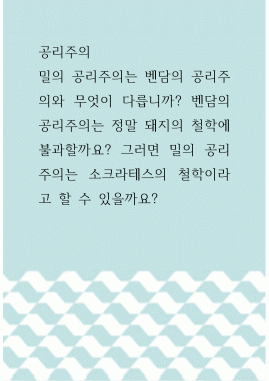 공리주의 ) 밀의 공리주의는 벤담의 공리주의와 무엇이 다릅니까 벤담의 공리주의는 정말 돼지의 철학에 불과할까요 그러면 밀의 공리주의는 소크라테스의 철학이라고 할 수 있을까요-1페이지