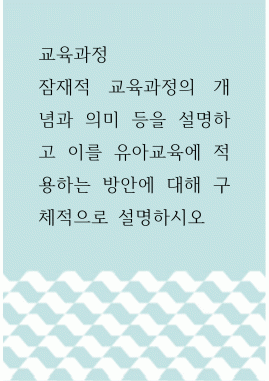 교육학 ) 잠재적 교육과정의 개념과 의미 설명 이를 유아교육에 적용하는 방안에 대해 구체적으로 설명-1페이지