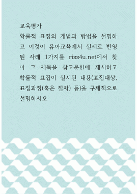 확률적 표집의 개념, 교육평가, 방법 설명 이것이 유아교육에서 실제로 반영된 사례 1가지를 riss4u.net에서 찾아 그 제목을 참고문헌에 제시하고 확률적 표집이 실시된 내용(표집대상, 표집과정(혹은 절차) 등)을 구체적으로 설명하시오.-1페이지